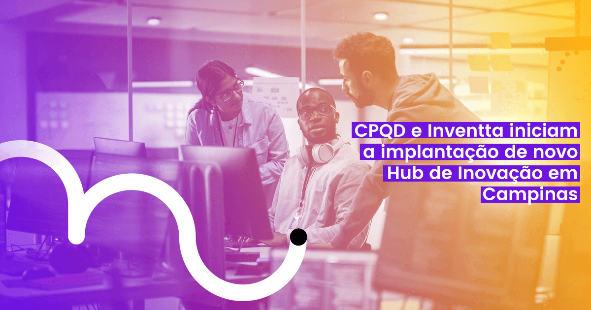 CPQD e Inventta iniciam a implantação de novo Hub de Inovação em ...